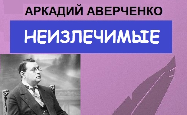 Неизлечимые (Аркадий Аверченко)