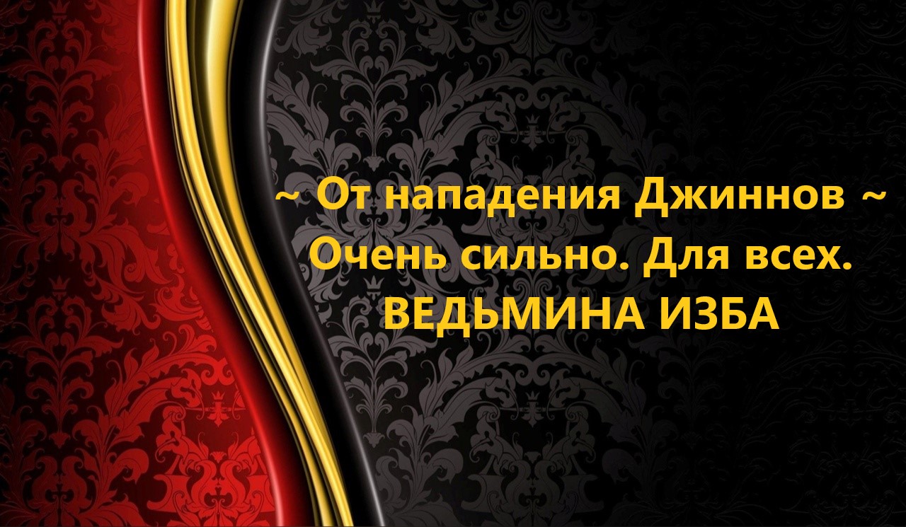 ОТ НАПАДЕНИЯ ДЖИННОВ…ОЧЕНЬ СИЛЬНО…ДЛЯ ВСЕХ…АВТОР: ИНГА ХОСРОЕВА