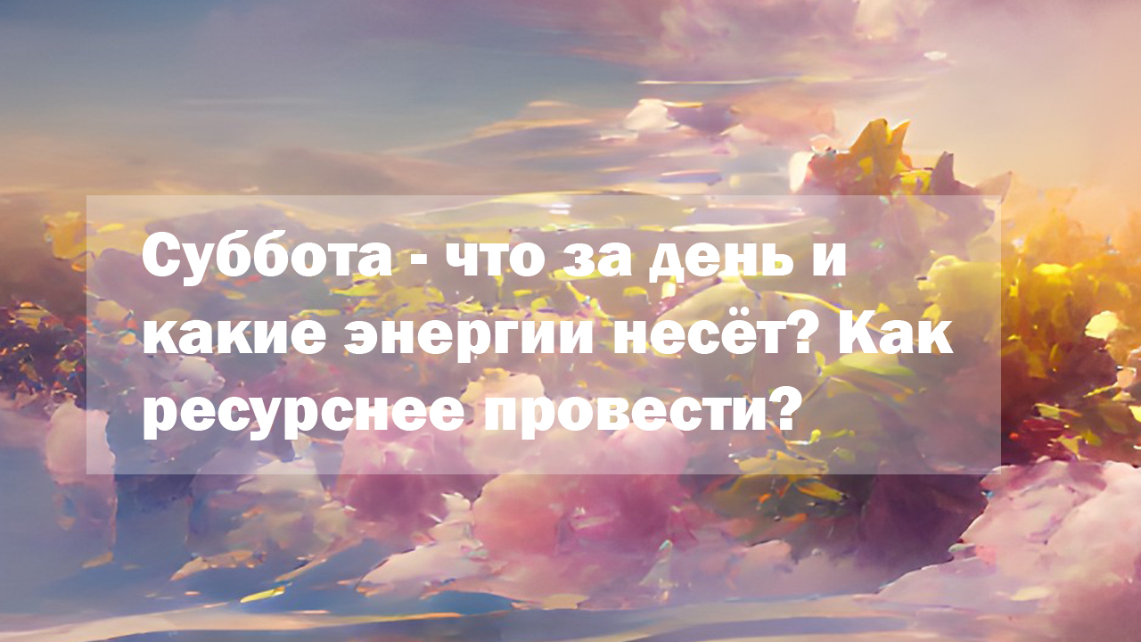Суббота - что за день и какие энергии несёт? Как ресурснее провести?