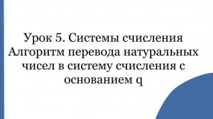 Урок 5. Алгоритм перевода натуральных чисел в систему счисления с основанием q.