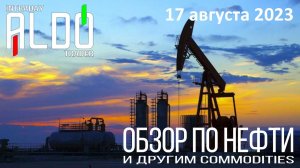 Обзор на нефть и другие commodities 17.08