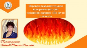 Игровая развлекательная программа (ко дню пожарной охраны) «Не шути с огнём!»