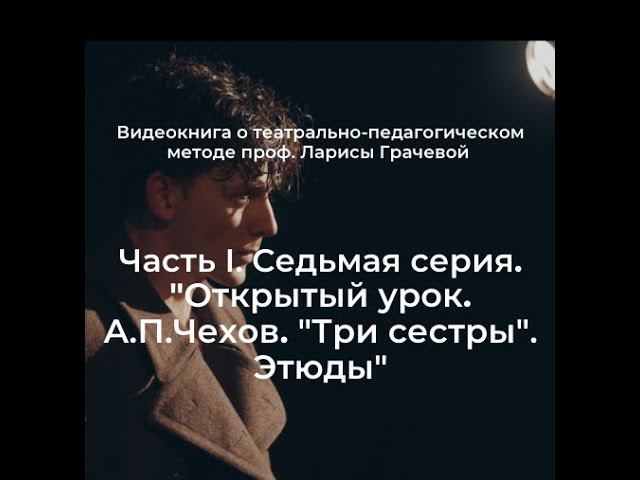 Часть I. Серия 7.  «Открытый урок. А.П. Чехов "Три сестры". Этюды»