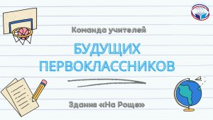 Видеовизитка команды учителей будущих первоклассников Здания "На Роще"