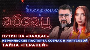 Путин на «Валдае», израильские паспорта Собчак и Нарусовой, тайна «Гераней» | «Вечерний Абзац»