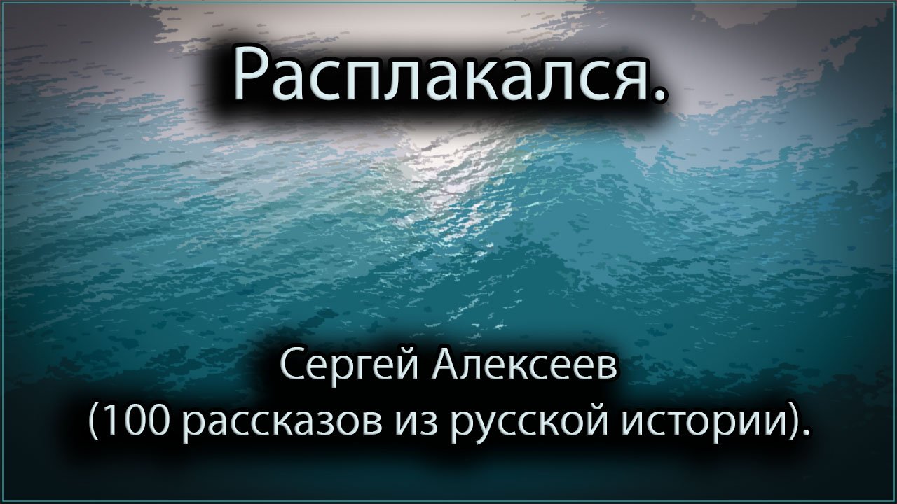 Расплакался - Сергей Алексеев (100 рассказов из русской истории).mp4
