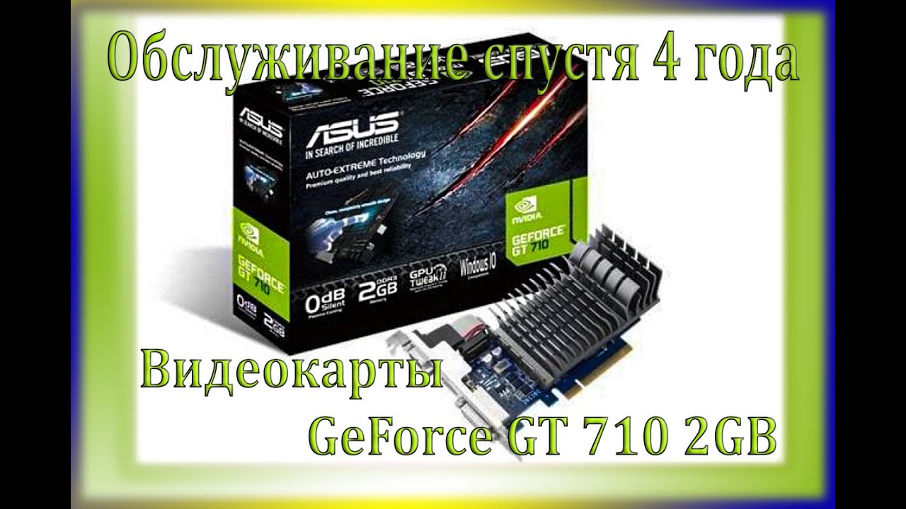 Обслуживание  Видеокарты GeForce GT 710 спустя 4 года??.