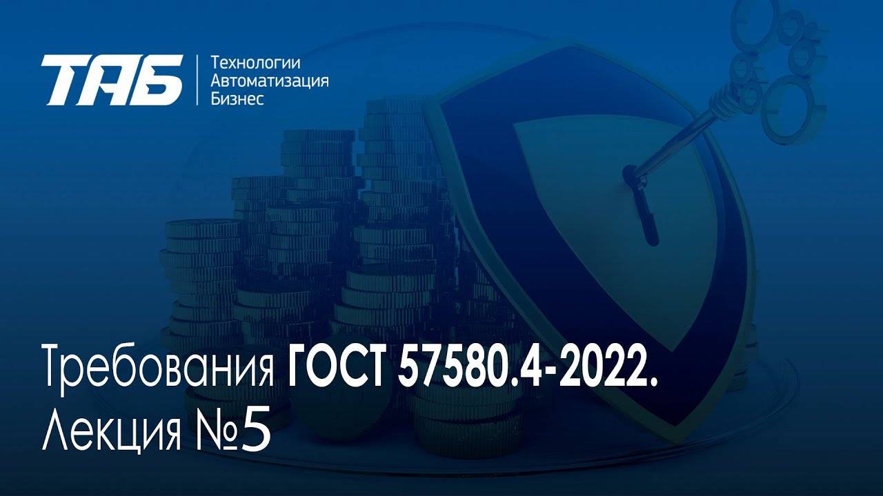 15.06.2023. Вебинар: Требования ГОСТ 57580.4-2022.  Подробный разбор. Лекция №5