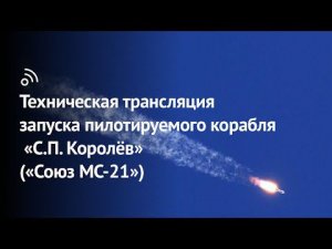 Техническая трансляция запуска пилотируемого корабля  «С.П. Королёв» («Союз МС-21»)