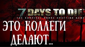 Это со мной коллеги делают... - 7 Days To Die