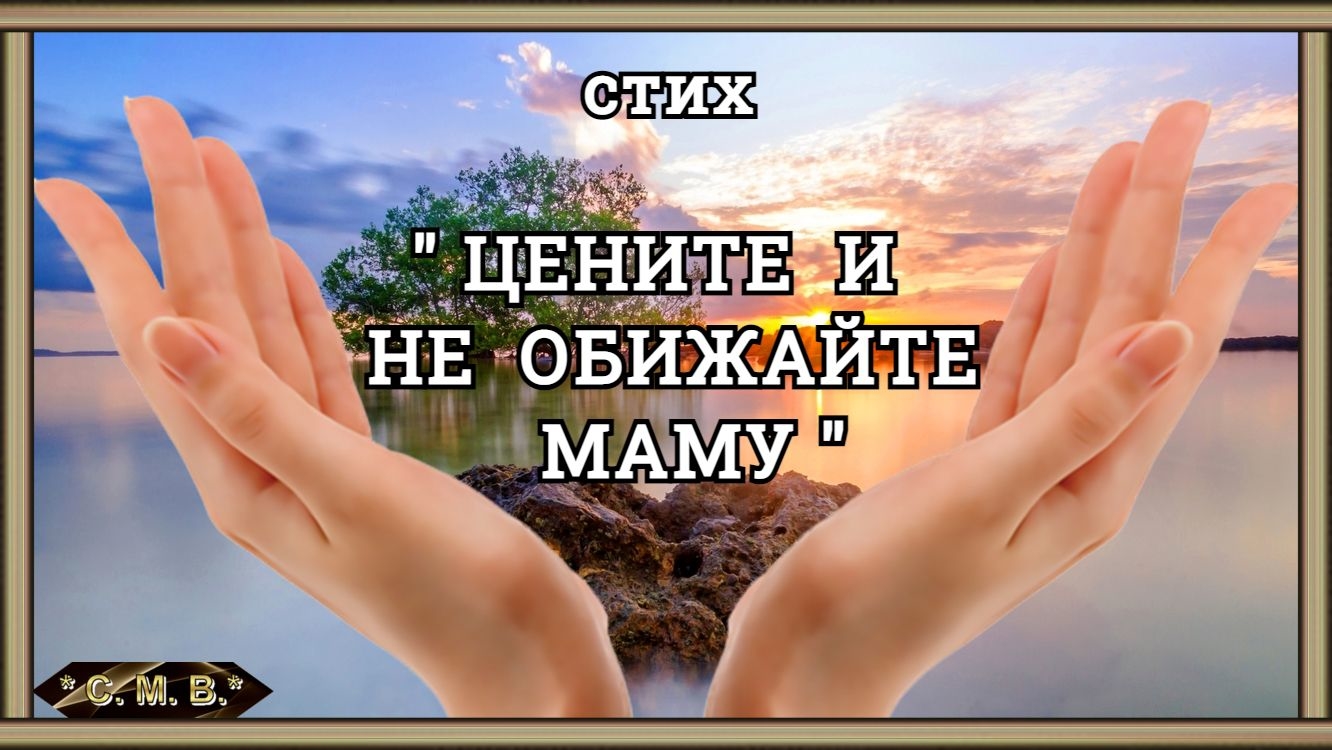 "ЦЕНИТЕ И НЕ ОБИЖАЙТЕ МАМУ" - стих (музыкальное видео)