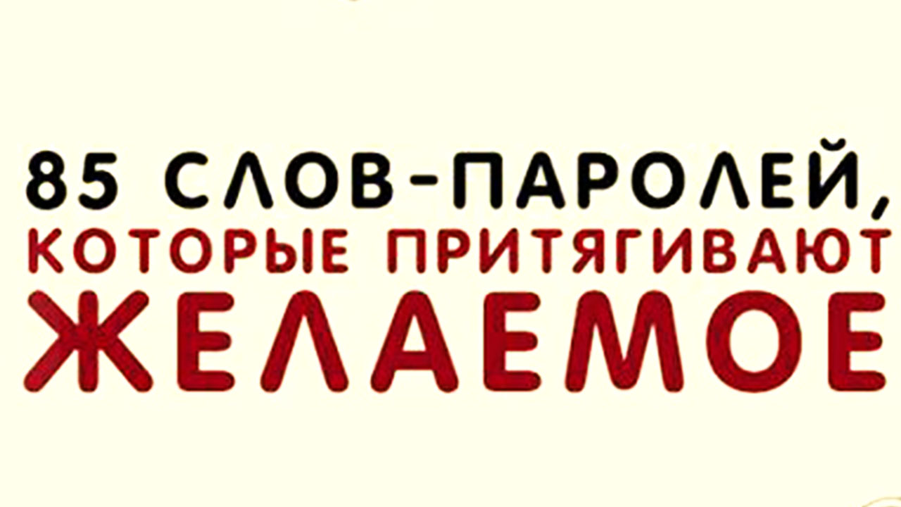 85 слов-паролей, которые помогут вам получить ВСЁ.Соблюдай порядок при построении фраз из слов-парол