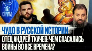 ЧУДО В РУССКОЙ ИСТОРИИ. ОТЕЦ АНДРЕЙ ТКАЧЕВ: ЧЕМ СПАСАЛИСЬ ВОИНЫ ВО ВСЕ ВРЕМЕНА?
