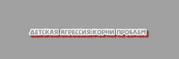 Детская агрессия: корни проблем.