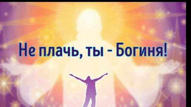 Не плачь, ты - Богиня!.