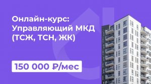 ОНЛАЙН-КУРС: Управляющий МКД (ТСЖ, ТСН, ЖК) - востребованная профессия | Доход 150 000 руб/мес