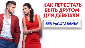 Как ПЕРЕСТАТЬ БЫТЬ ДРУГОМ для девушки без расставания. Топовые советы, чтобы не попасть в друзья.