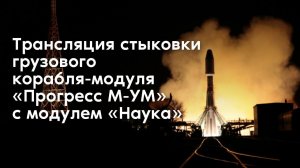 Прямая трансляция стыковки корабля-модуля «Прогресс М-УМ» с МКС
