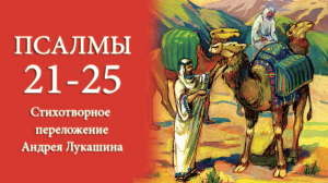 КНИГА ПСАЛТИРЬ.. Псалмы 21- 25. Стихотворное переложение Андрея Лукашина