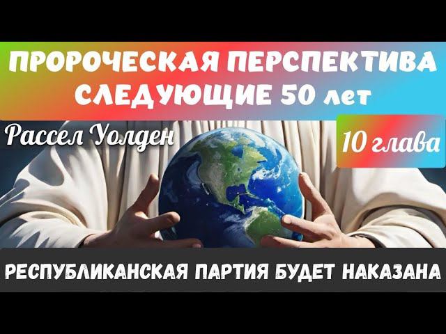 ПРОРОЧЕСКАЯ ПЕРСПЕКТИВА: СЛЕДУЮЩИЕ 50 ЛЕТ. РЕСПУБЛИКАНСКАЯ ПАРТИЯ БУДЕТ НАКАЗАНА. Рассел Уолден