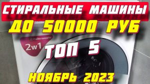 ВЫБОР СТИРАЛЬНОЙ МАШИНЫ ДО 50000 РУБ 2023