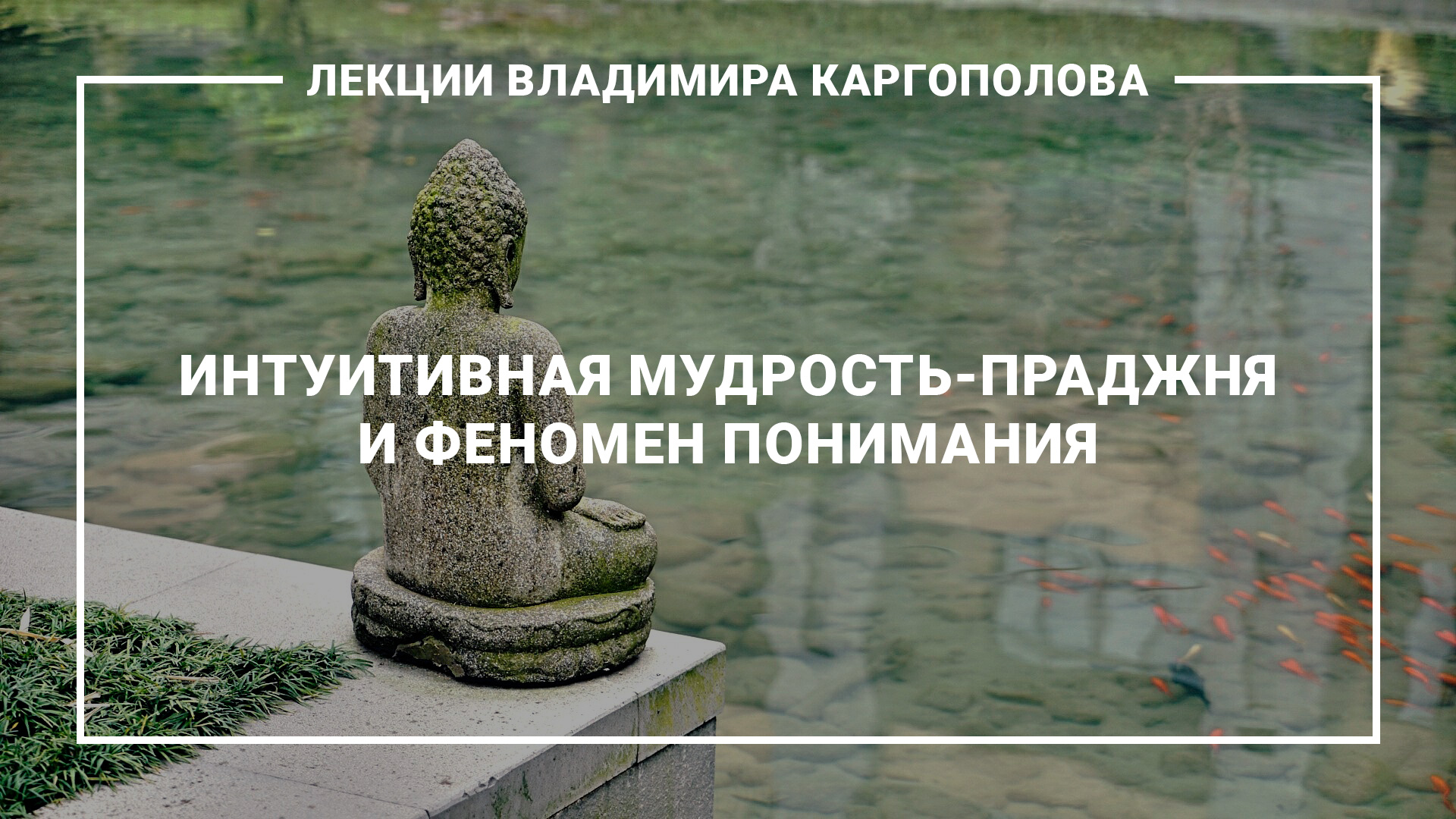 Лекции В. Каргополова. 5. Интуитивная мудрость-праджня и феномен понимания