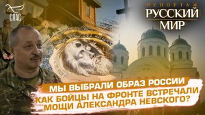 МЫ ВЫБРАЛИ ОБРАЗ РОССИИ. КАК БОЙЦЫ НА ФРОНТЕ ВСТРЕЧАЛИ МОЩИ АЛЕКСАНДРА НЕВСКОГО?
