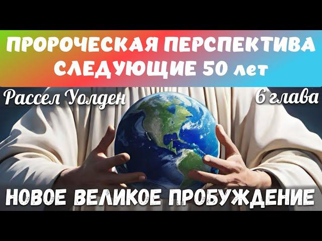 СЛЕДУЮЩИЕ 50 лет: ПРОРОЧЕСКАЯ ПЕРСПЕКТИВА. ВЕЛИКОЕ ПРОБУЖДЕНИЕ! Рассел Уолден
