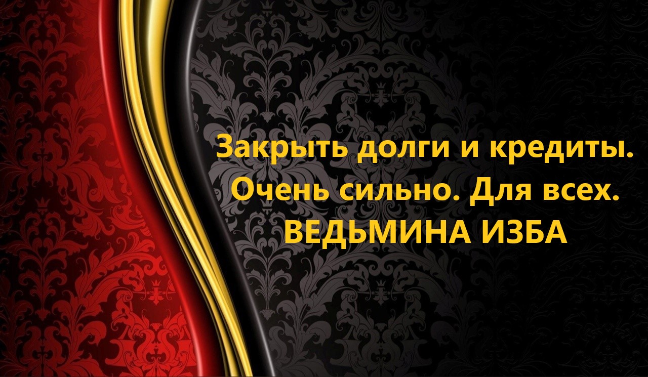 ЗАКРЫТЬ ДОЛГИ И КРЕДИТЫ..ОЧЕНЬ СИЛЬНО..ДЛЯ ВСЕХ..АВТОР: ИНГА ХОСРОЕВА