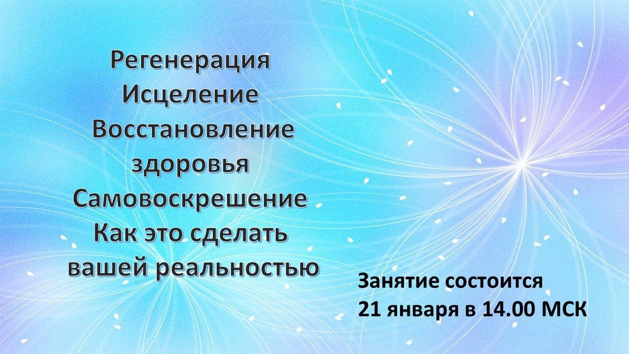 РЕГЕНЕРАЦИЯ, ИСЦЕЛЕНИЕ, ВОССТАНОВЛЕНИЕ ЗДОРОВЬЯ, САМОВОСКРЕШЕНИЕ – КАК ЭТО СДЕЛАТЬ ВАШЕЙ РЕАЛЬНОСТЬЮ