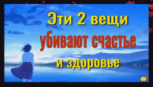 Избавьтесь от этих 2х вещей, они убивают счастье и здоровье