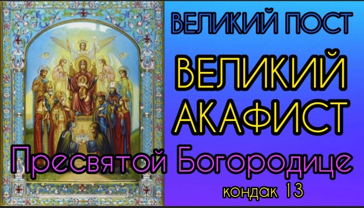 Великий акафист Пресвятой Богородице. Часть 13