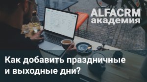 alfacrm | Как добавить праздничные и выходные дни?