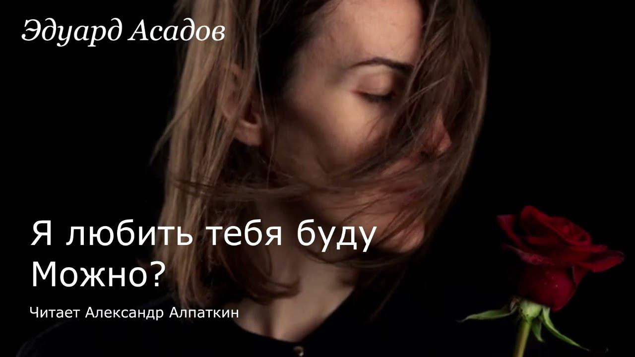 Эдуард Асадов. "Я любить тебя буду, можно"