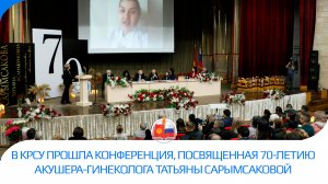 В КРСУ прошла конференция, посвященная 70-летию акушера-гинеколога Татьяны Сарымсаковой