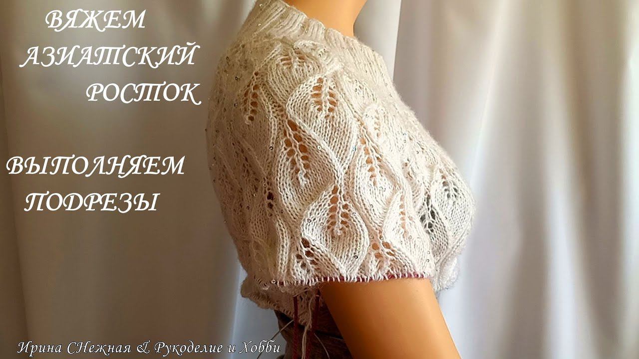 ВЯЗАНИЕ НЕ ПО ПРАВИЛАМ - АЗИАТСКИЙ РОСТОК И ПОДРЕЗЫ - ВЯЖЕМ КАК УМЕЕМ