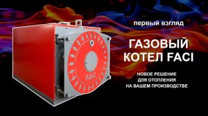 Водогрейный газовый котел FACI - первый обзор. Промышленные газовые котлы FACI от 500 кВт.