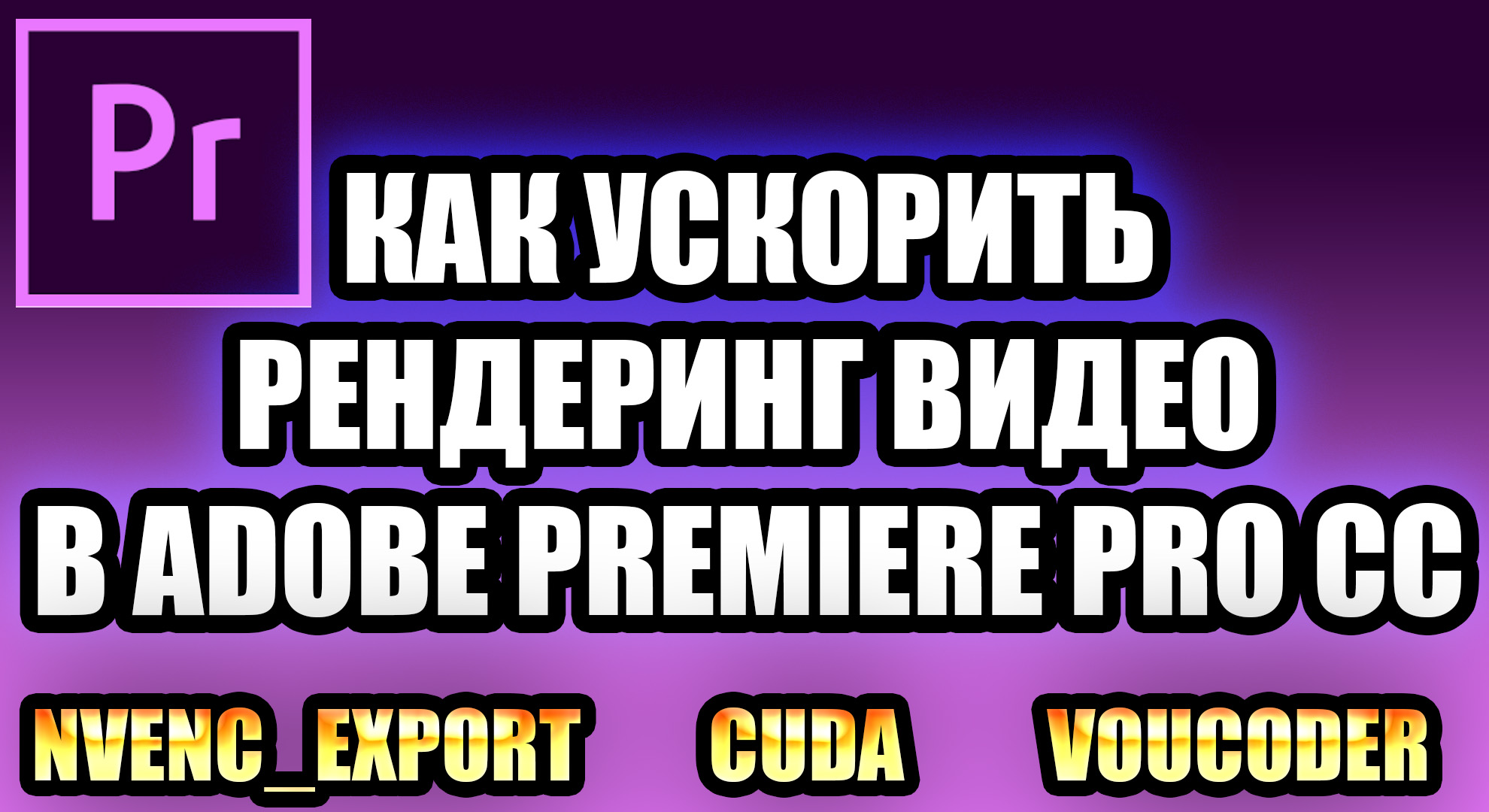 КАК УСКОРИТЬ РЕНДЕР ВИДЕО В ADOBE PREMIERE PRO CC 2018 2019