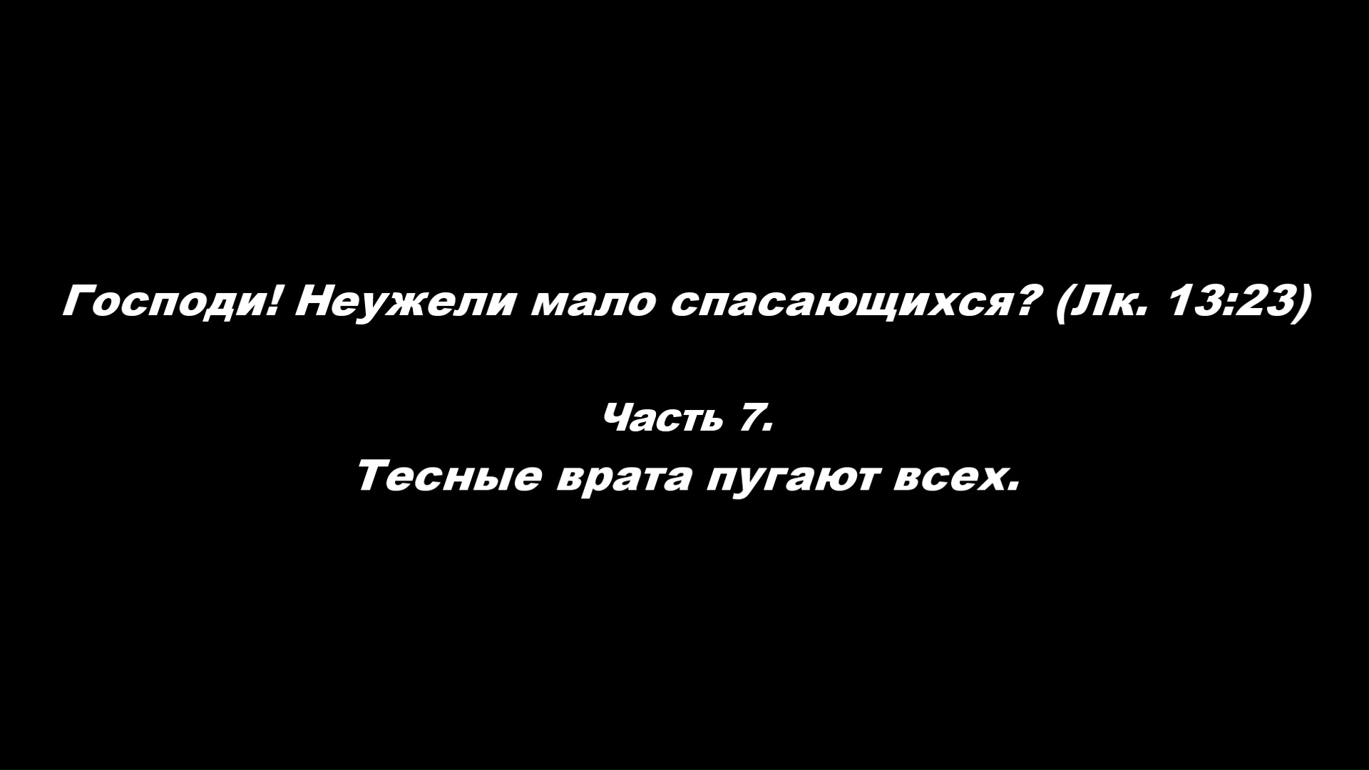Господи! Неужели мало спасающихся? (Лк. 13:23).
Часть 7. Тесные врата пугают всех