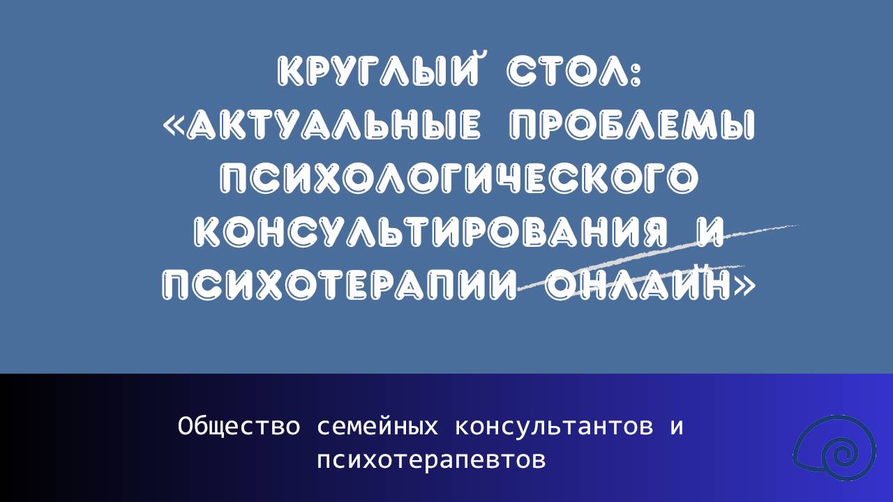Круглый стол «Актуальные проблемы психологического консультирования и психотерапии онлайн»