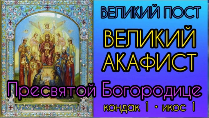 Великий акафист Пресвятой Богородице. Часть 1