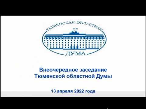 Внеочередное заседание Тюменской обалстной Думы 13.04. 2022