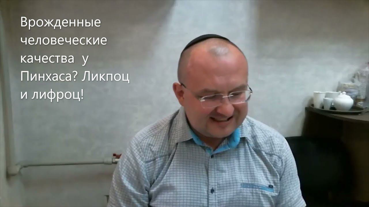 Врожденные человеческие качества у Пинхаса. Ликпоц и лифроц. Недельная глава Пинхас