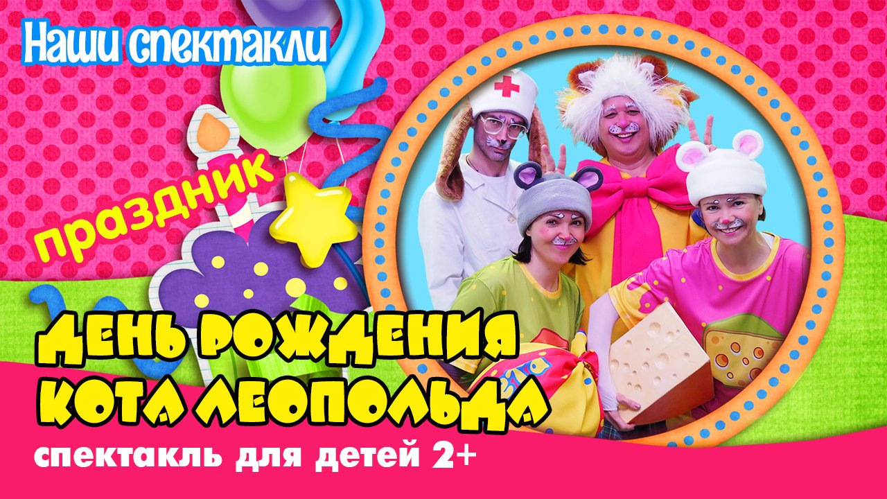 ДЕНЬ РОЖДЕНИЯ КОТА ЛЕОПОЛЬДА / анонс спектакля-праздника 2+