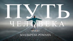"ПУТЬ ЧЕЛОВЕКА" новый проект Болдырева Романа.ролик