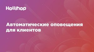 Автоматические оповещения для клиентов в CRM Hollihop