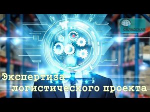 ЭКСПЕРТИЗА ЛОГИСТИЧЕСКОГО ПРОЕКТА. КАК И ЗАЧЕМ ЕЕ ДЕЛАТЬ И ЧТО ДАЕТ ТАКАЯ ЭКСПЕРТИЗА
