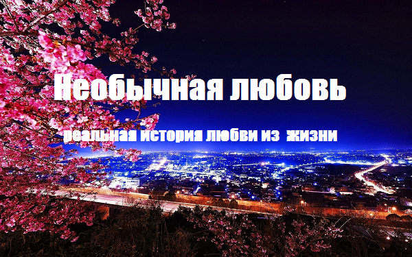 Необычная любовь (реальная история любви из жизни).