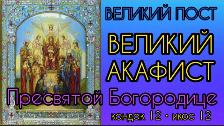 Великий акафист Пресвятой Богородице. Часть 12