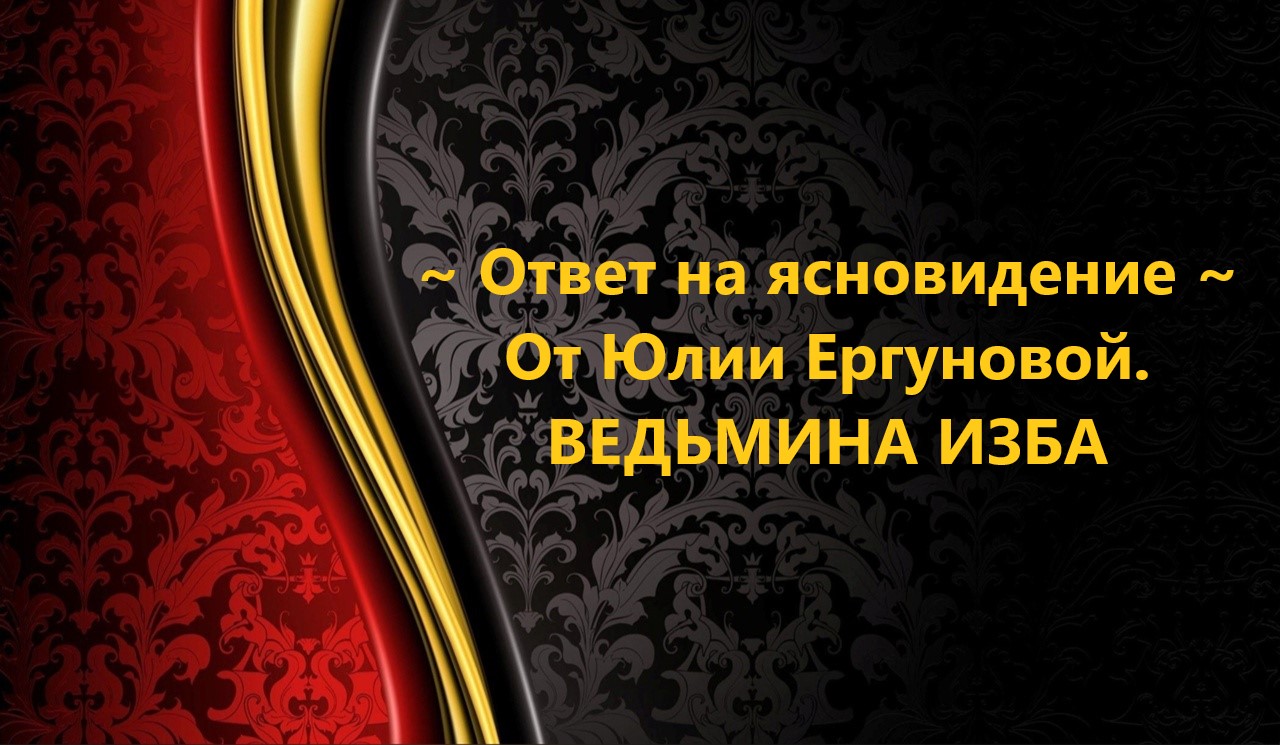 ОТВЕТ НА ЯСНОВИДЕНИЕ…ОТ ЮЛИИ ЕРГУНОВОЙ…АВТОР: ИНГА ХОСРОЕВА